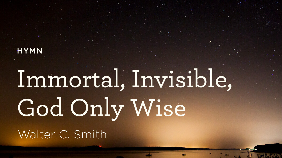 Hymn: “Immortal, Invisible, God Only Wise” by Walter C. Smith